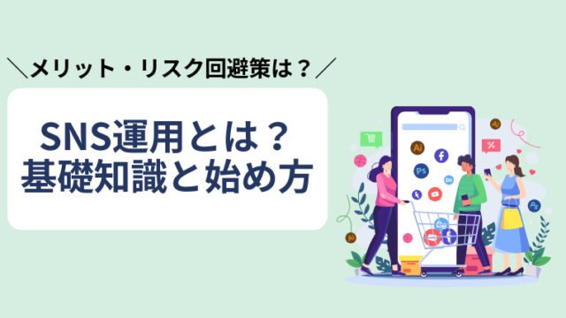 SNS運用とは？｜企業SNSの運用メリット・デメリットや運用開始のステップを解説